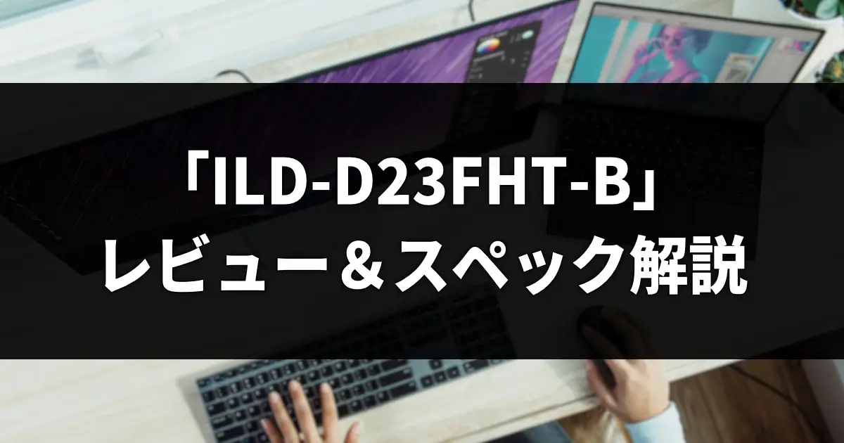 「ILD-D23FHT-B」レビューまとめ｜特徴＆スペック解説